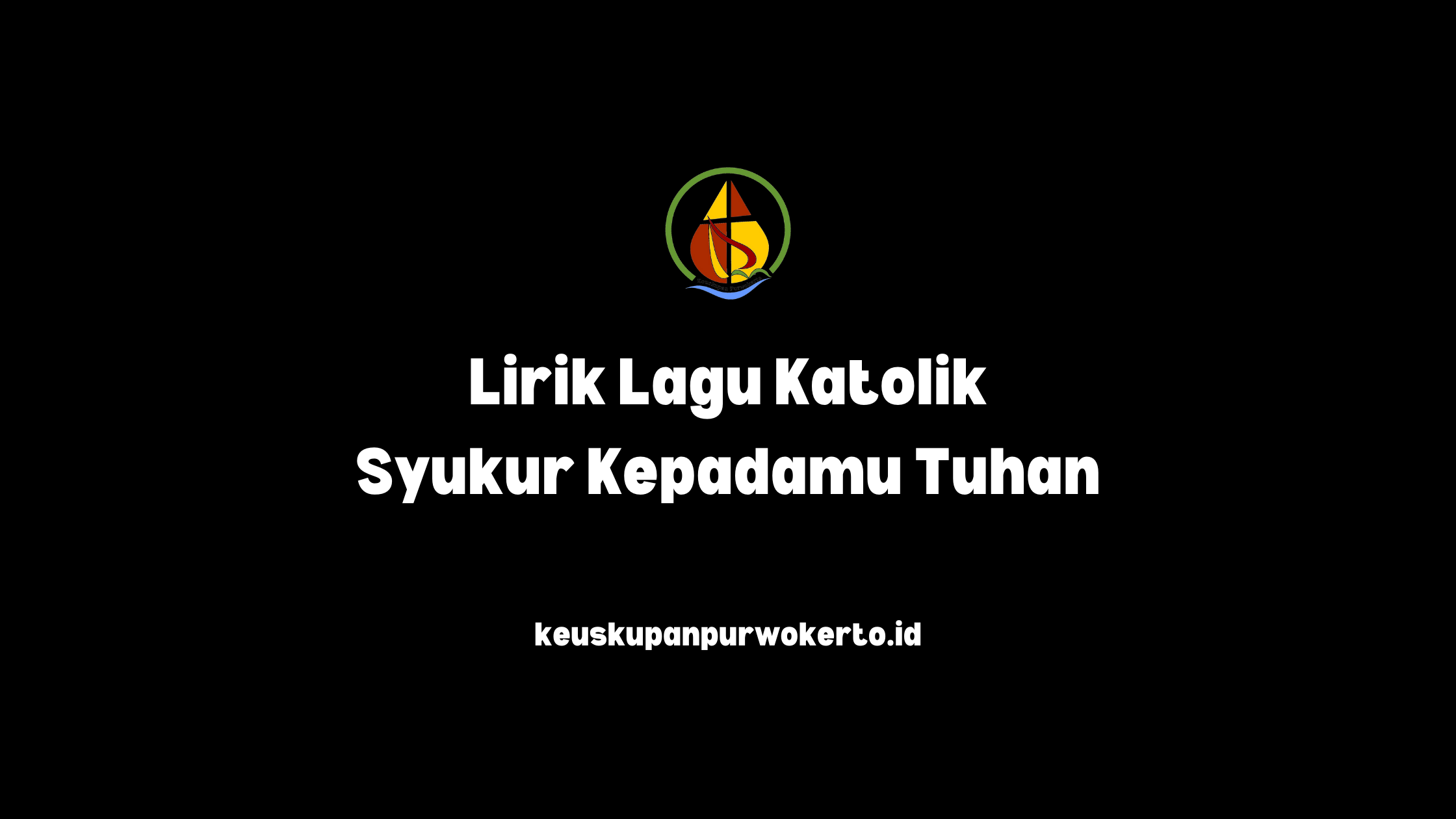 Lirik Lagu Katolik Syukur Kepadamu Tuhan - Keuskupan Purwokerto